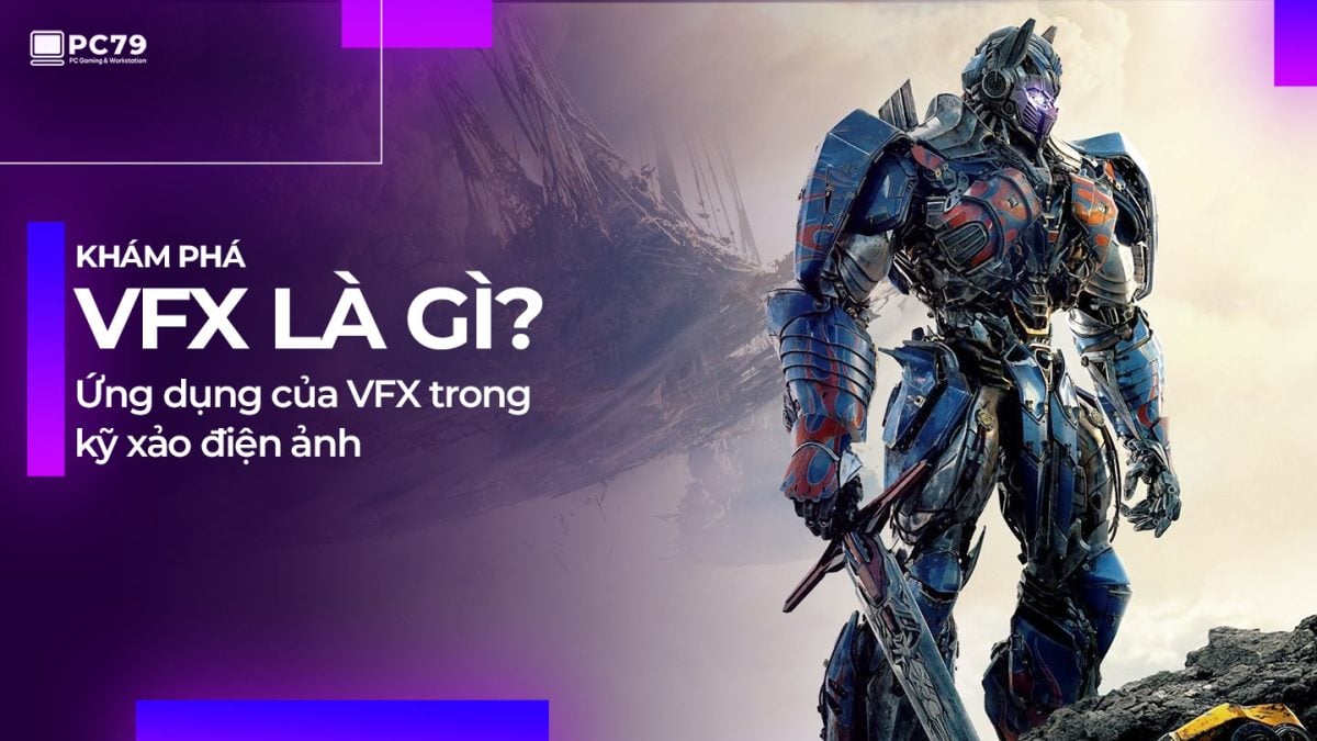 VFX là gì? Khám phá ứng dụng của VFX trong kỹ xảo điện ảnh - PC79.VN
