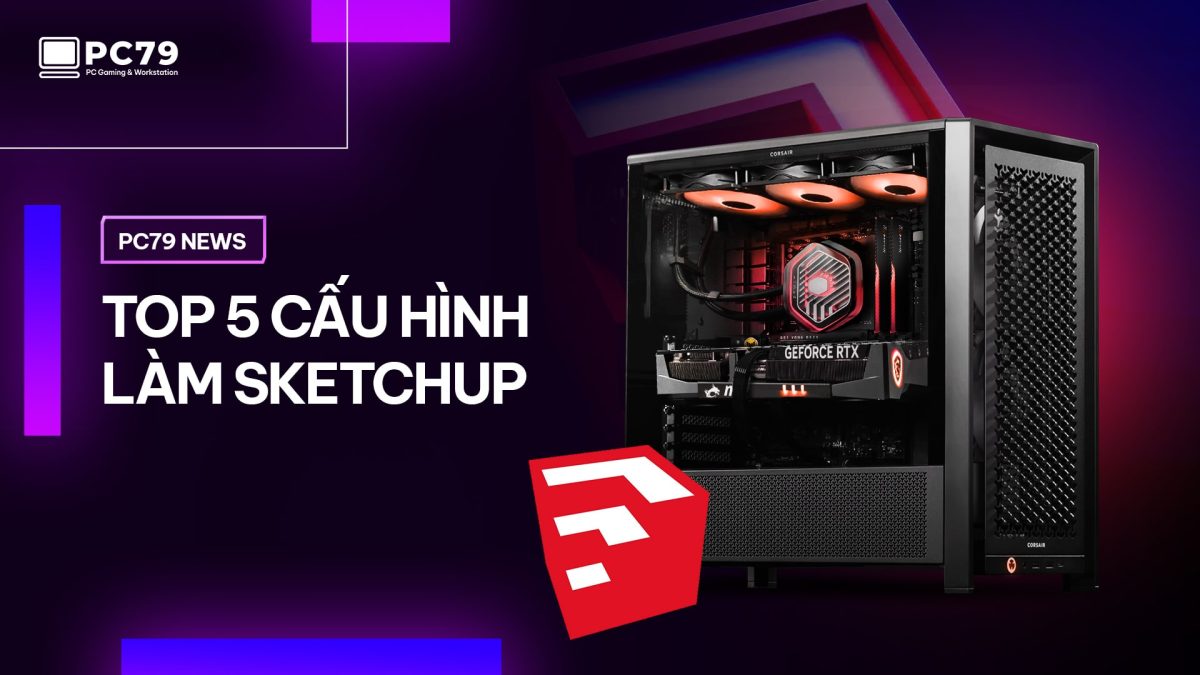 Top 5 Cấu Hình PC Làm SketchUp 2025 – Tối Ưu Cho Kiến Trúc, Nội Thất ...